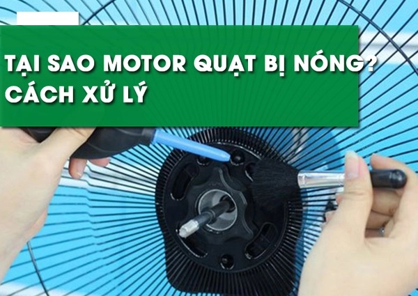 Tại sao motor quạt điện bị nóng và hướng dẫn cách xử lí sửa chữa